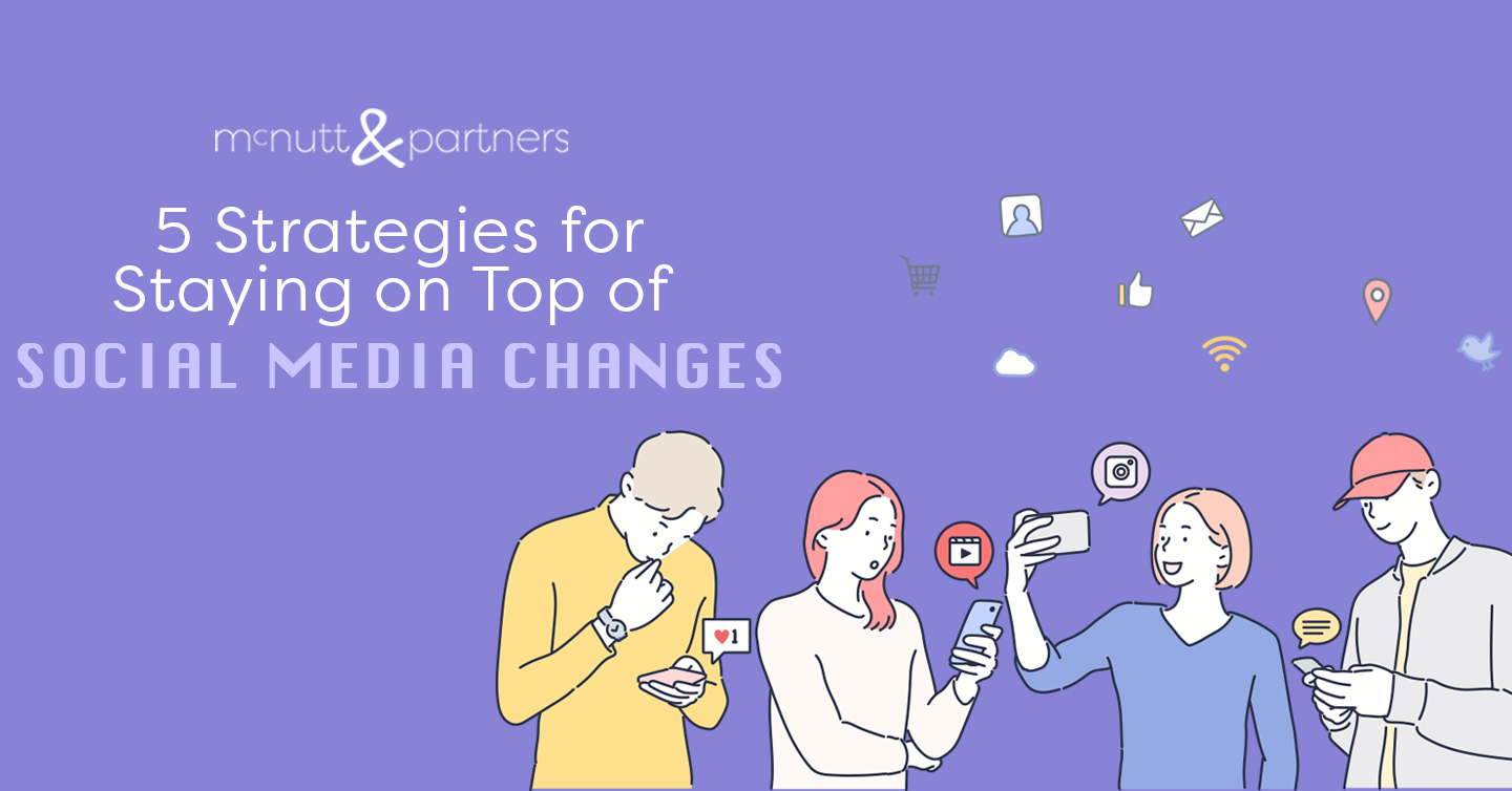 5 Strategies for Staying on Top of Social Media Changes - McNutt & Partners