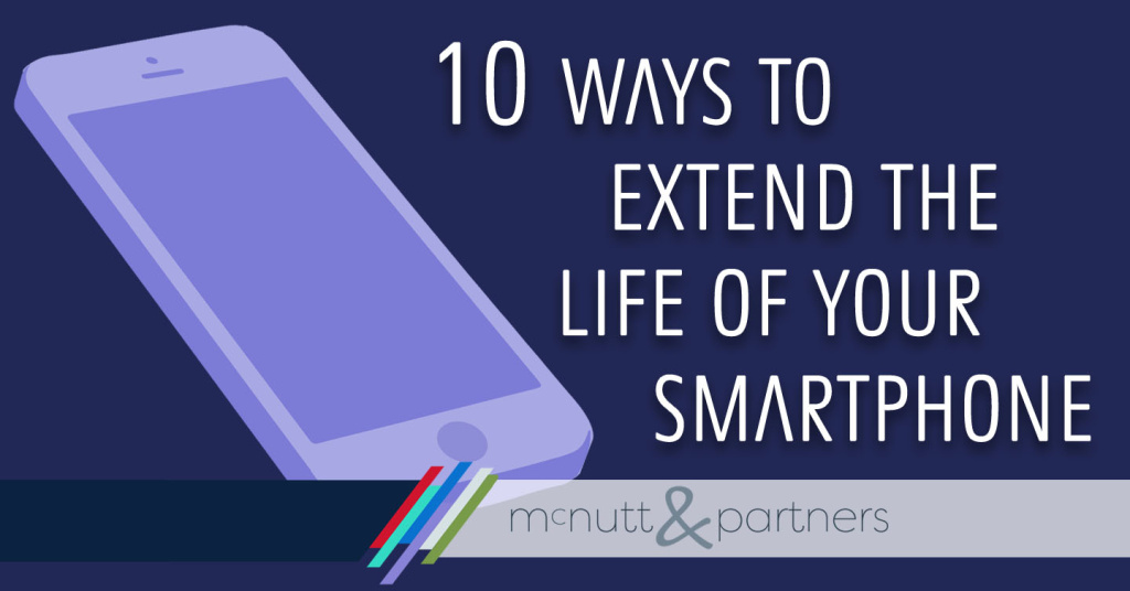 10 Ways to Extend the Life of Your Smartphone | McNutt & Partners